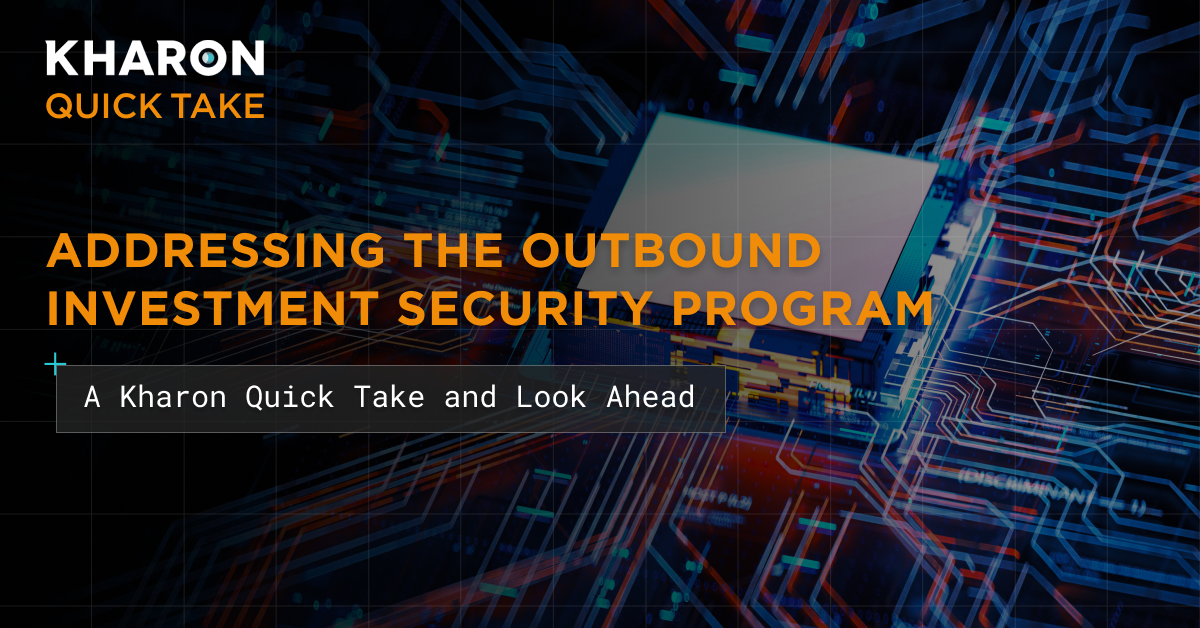 Addressing the Outbound Investment Security Program: A Kharon Quick Take and Look Ahead